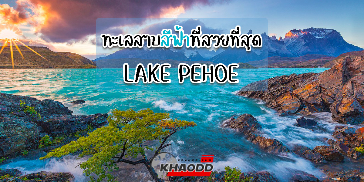 Lake Pehoe ทะเลสาบที่สวยที่สุด แถมติดหนึ่งในสิบทะเลสาบน่าเที่ยวของชิลี
