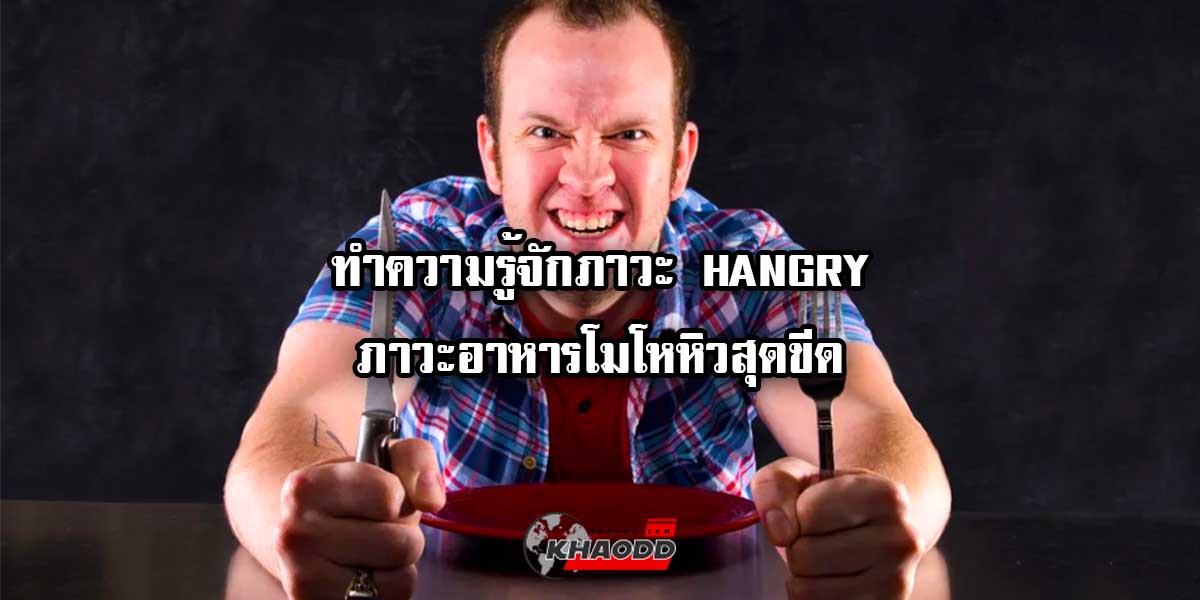 Hangry พาไปทำความรู้จักภาวะ “โมโหหิว” ที่จะแสดงออกมาเมื่อเราหิวมาก